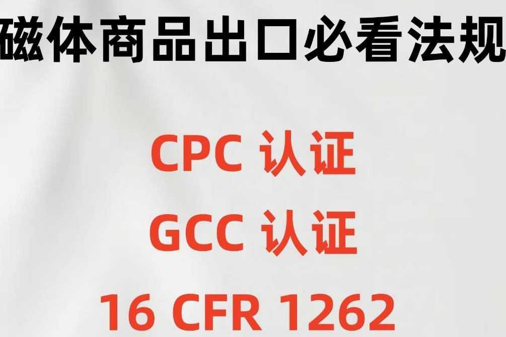 美国磁体商品出口必看！CPC/GCC 认证 + 16 CFR 1262 标准全攻略！