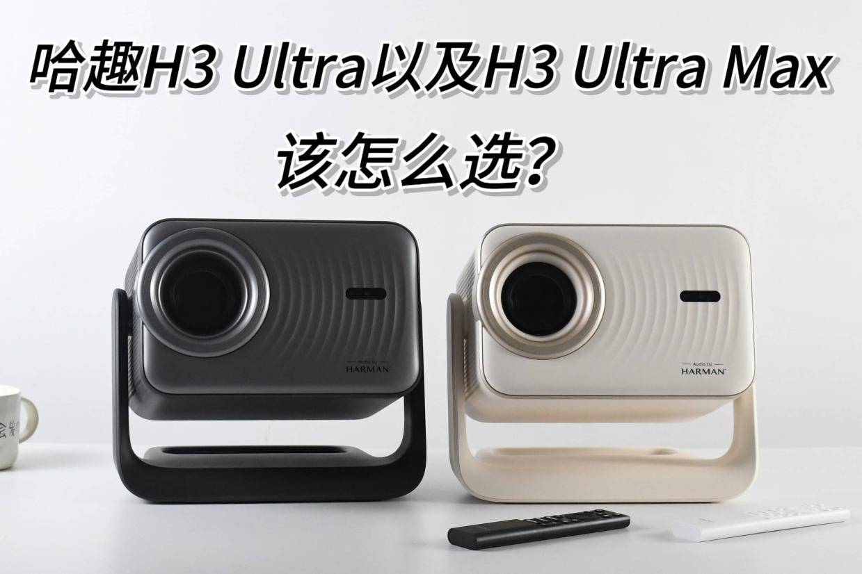 同为1000 CVIA亮度，旗舰芯片，哈趣H3 Ultra跟H3 Ultra Max这两款投影仪，该怎么选？