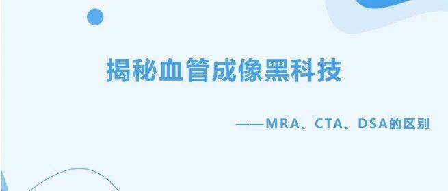 揭秘血管成像黑科技——MRA、CTA、DSA的区别_技术_检查_疾病诊断