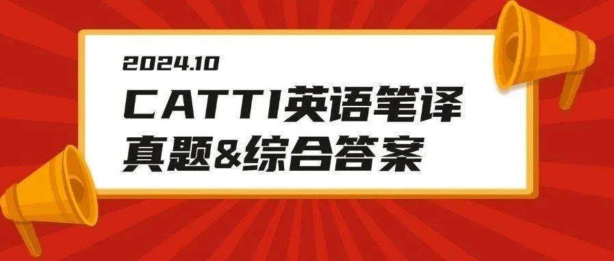 首发！2024年10月CATTI笔译真题整理及综合答案！_教育_考试_考后