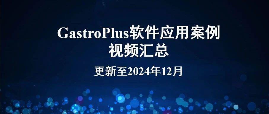 GastroPlus软件应用案例视频汇总（更新至2024年12月）_模型_DDDPlus_主讲人