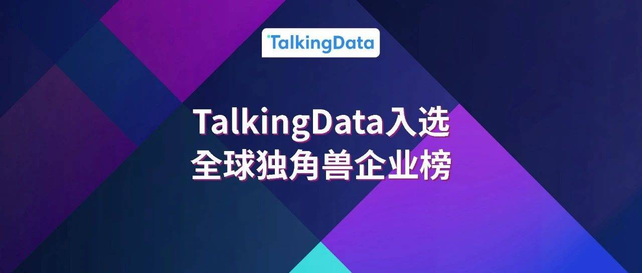 TalkingData入选CB Insights全球独角兽企业榜单，凭借Data + AI驱动未来商业变革_数据_领域_科技