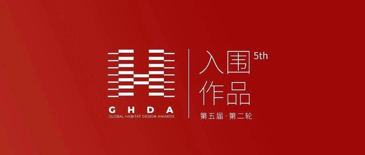 第五届第二轮入围项目公布 | GHDA环球人居设计大奖（2024-2025年度）_申报_应城市_建筑