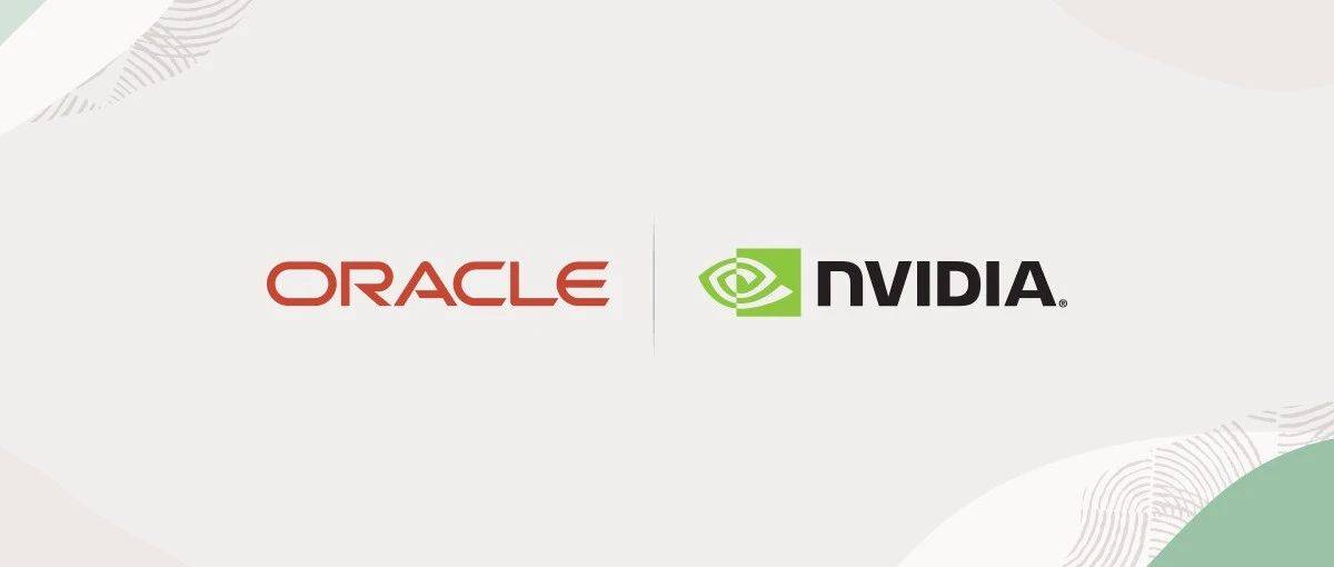 Oracle 携手 NVIDIA 助力企业加速 Agentic AI 推理_部署_客户_开发